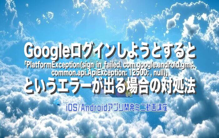[Flutter]Googleログインしようとすると「PlatformException(sign_in_failed, com.google ...