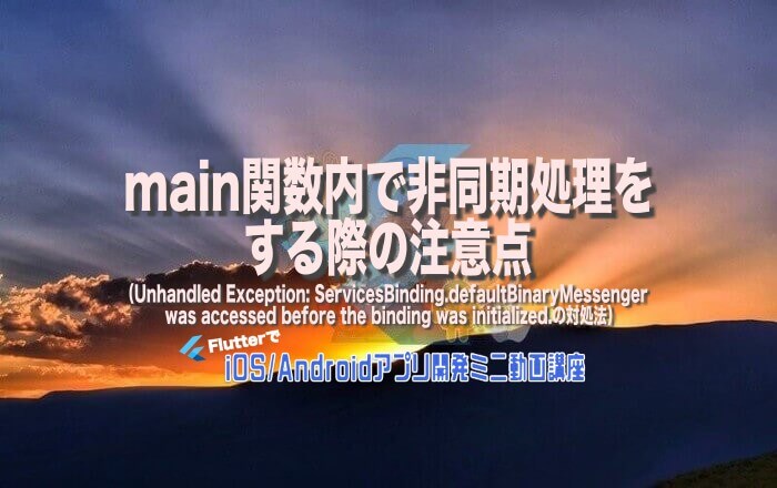[Flutter]main関数内で非同期処理をする際の注意点（Unhandled Exception: ServicesBinding.defaultBinaryMessenger was ...