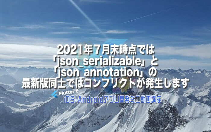[Flutter/Dart]2021年7月末時点では「json_serializable」と「json_annotation」の最新版同士ではコンフリクトが発生します | みんプロ式 - 40 ...