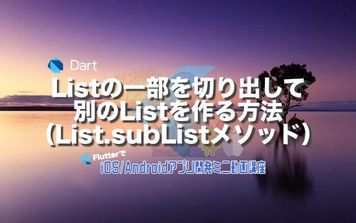 [Flutter/Dart]Listの一部を切り出して別のListを作る方法（List.subListメソッド） | みんプロ式 - 40代からの初心者向けスマホアプリ開発講座（Flutter）