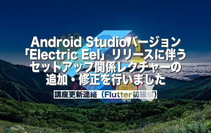 【講座更新連絡：Flutter初級編】Android Studioバージョン「Electric Eel」リリースに伴うセットアップ関係のレクチャーの追加・修正を行いました | みんプロ式 ...